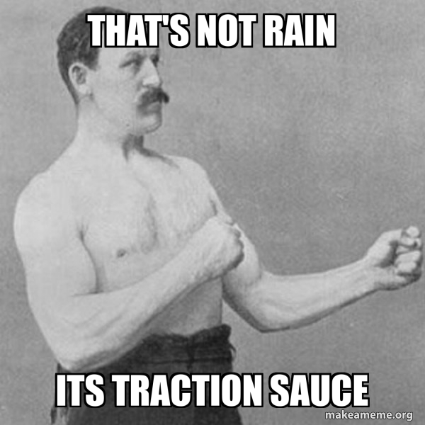 That's not rain Its traction sauce - Overly Manly Man Meme Generator