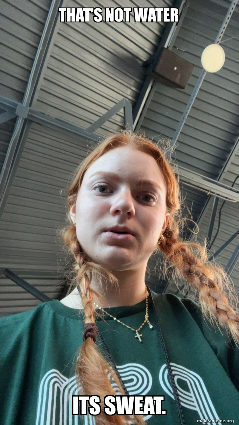 That’s not water Its sweat. Meme Generator