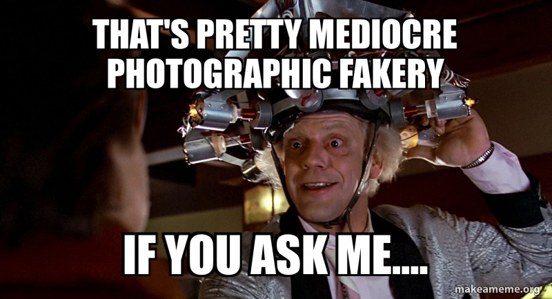 THAT'S PRETTY MEDIOCRE PHOTOGRAPHIC FAKERY if you ask me.... Meme Generator