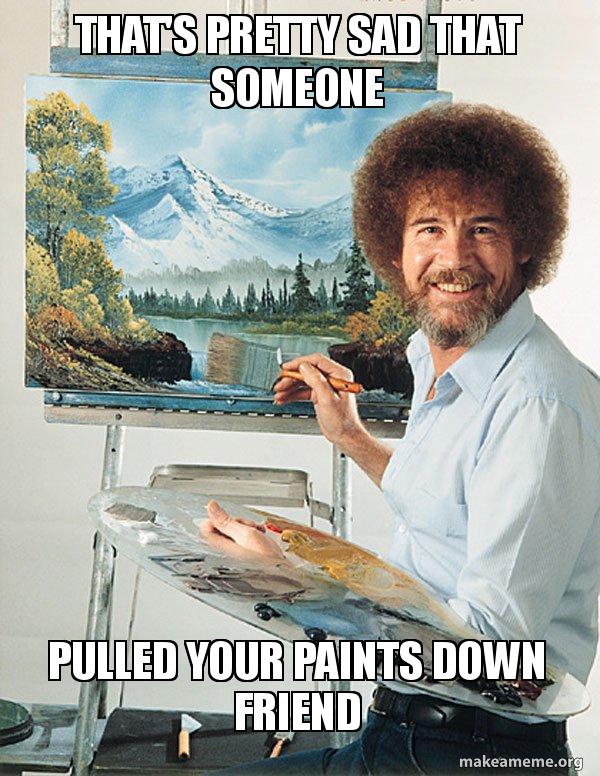 that's pretty sad that someone pulled your paints down friend - Bob ...