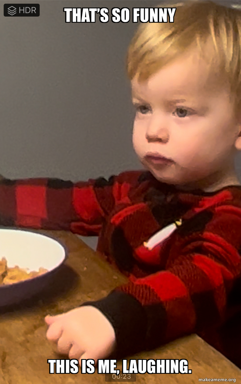 That’s so funny This is me, laughing. Meme Generator