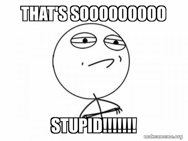 That's sooooooooo STUPID!!!!!!! - Challenge Acccepted Meme Generator