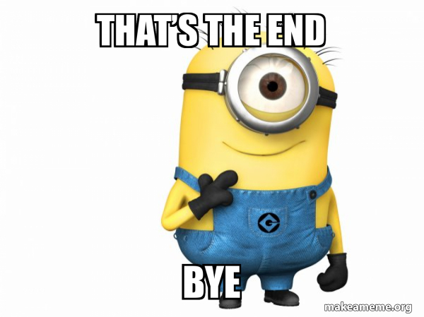 That’s the end Bye - Thoughtful Minion Meme Generator