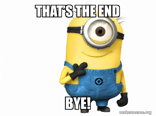 That’s the end Bye! - Thoughtful Minion Meme Generator