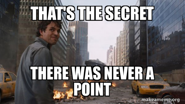 That's the secret There was never a point - That's My Secret Meme Generator