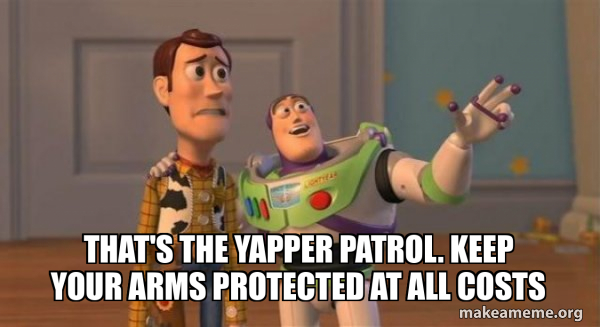 That's the yapper patrol. Keep your arms protected at all costs - Buzz ...