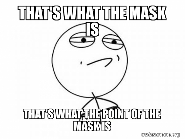 That's what the mask is That's what the point of the mask is ...
