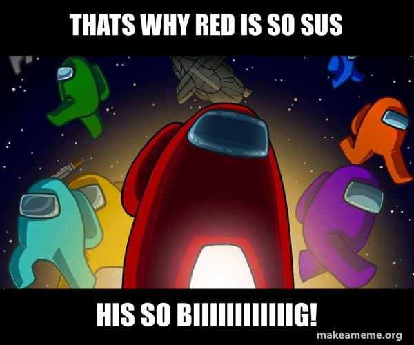 Thats why red is so sus His so BIIIIIIIIIIIIG! - Among Us Meme Generator