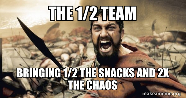 The 1/2 team Bringing 1/2 the snacks and 2x the chaos - The 300 Meme ...