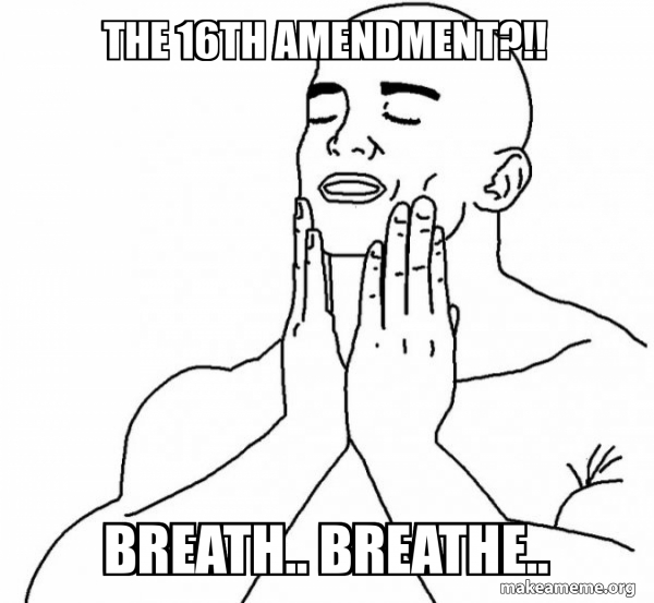 The 16th Amendment?!! Breath.. Breathe.. - Feels Good Meme Generator