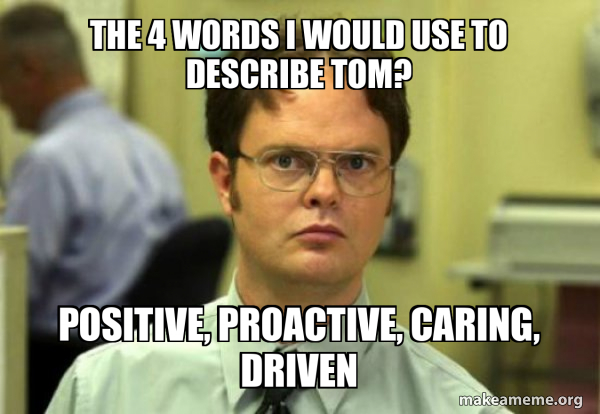 The 4 words I would use to describe Tom? Positive, Proactive, Caring ...