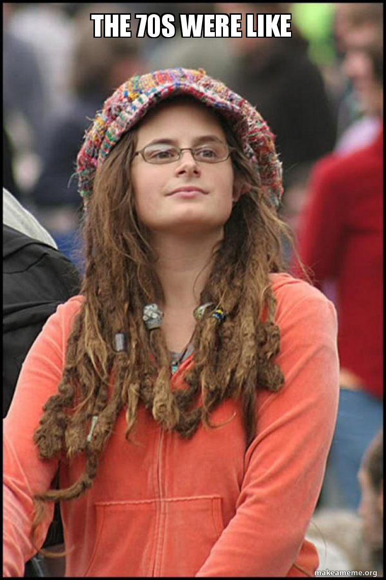 the 70s were like - Female College Liberal - Bad Argument Hippie Meme ...