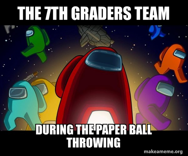 The 7th graders team during the paper ball throwing - Among Us Meme ...