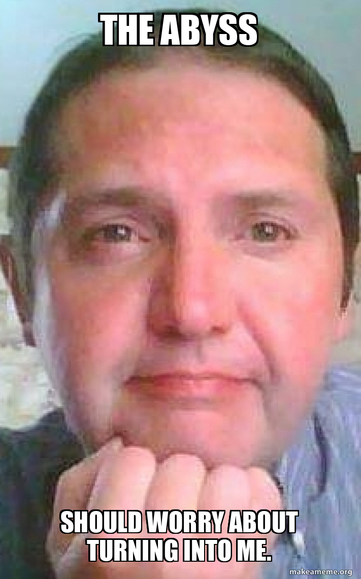 The abyss Should worry about turning into me. Meme Generator