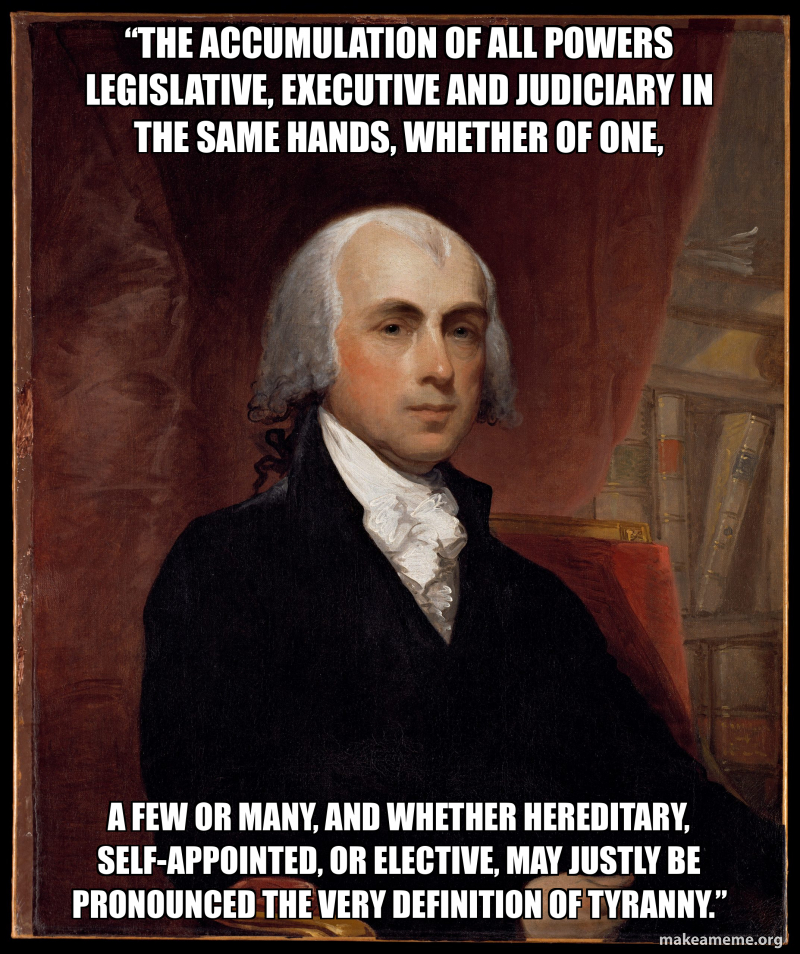 “The accumulation of all powers legislative, executive and judiciary in ...