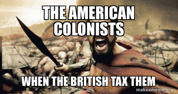 The american colonists When the British tax them - The 300 Meme Generator