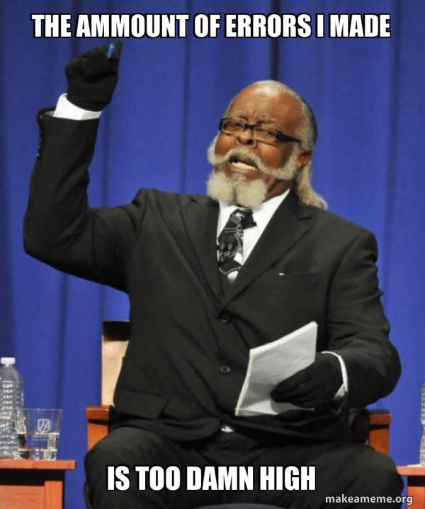 THE AMMOUNT OF ERRORS i MADE IS TOO DAMN HIGH - Too Damn HIgh Meme ...
