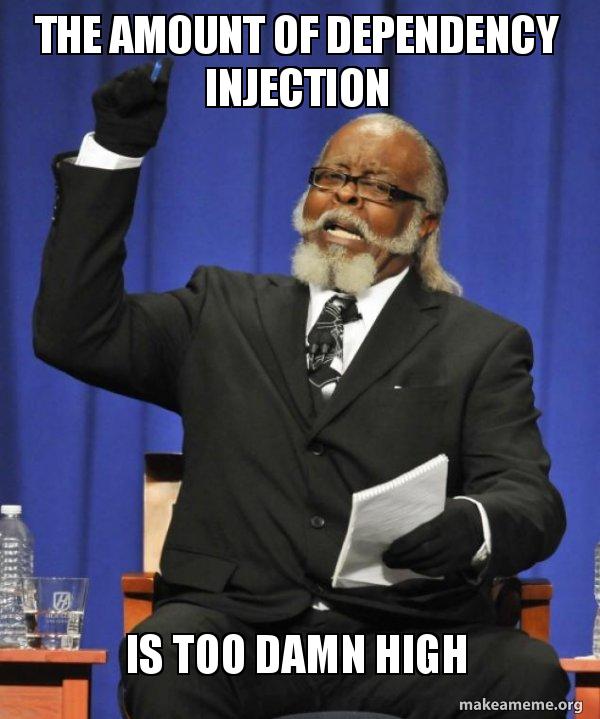 The amount of dependency injection is too damn high - Too Damn HIgh ...