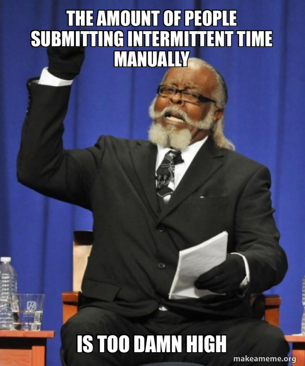 The amount of people submitting intermittent time manually is too damn ...