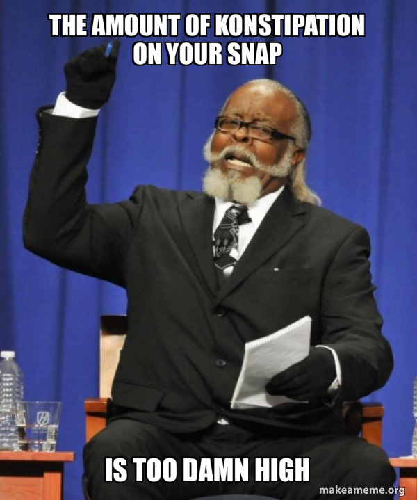 The amount of Konstipation on your snap Is too damn high - Too Damn ...
