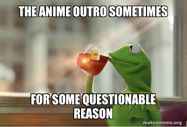 The anime outro Sometimes For some questionable reason - Kermit ...