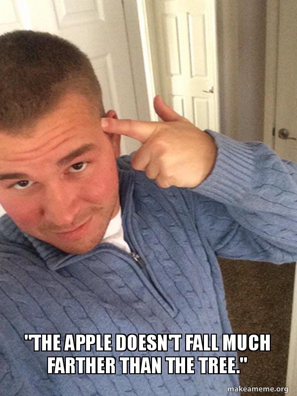 "The apple doesn't fall much farther than the tree." Meme Generator