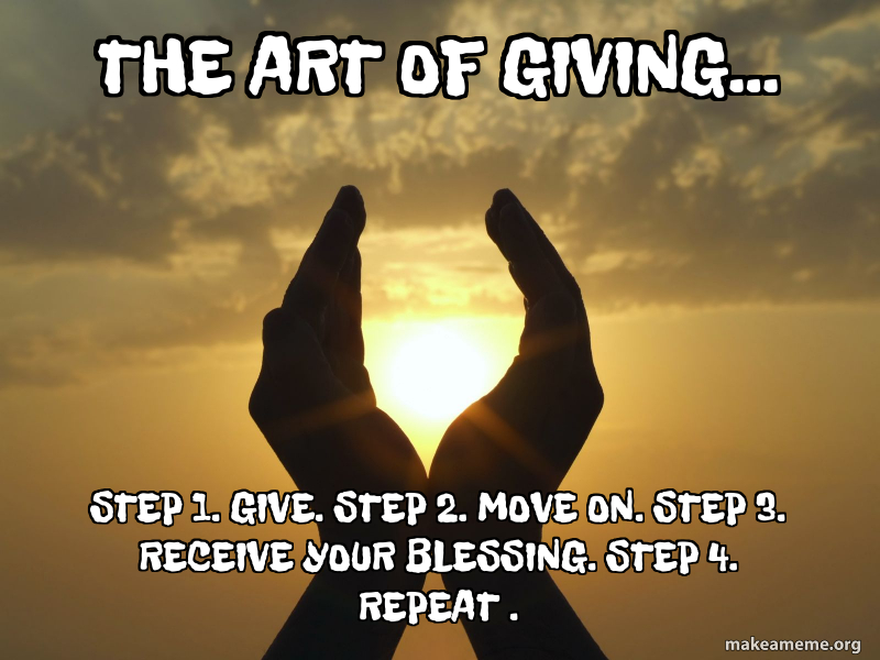 the art of giving... step 1. give. step 2. move on. step 3. receive ...