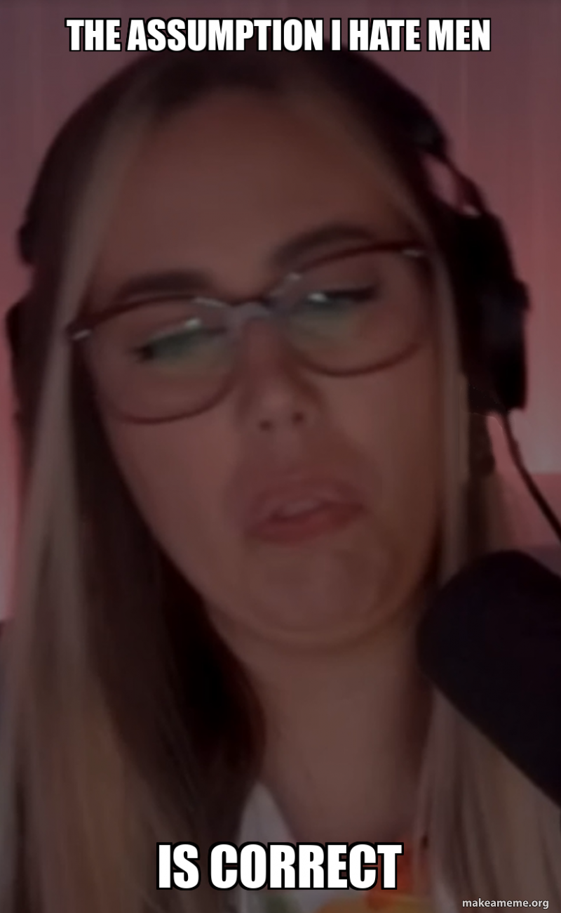 THE ASSUMPTION I HATE MEN IS CORRECT Meme Generator