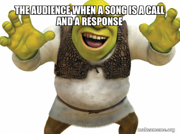 The Audience when A song is a call and a response - Shrek Meme Generator