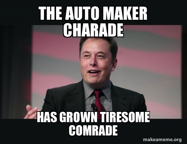 the auto maker charade has grown tiresome comrade - Elon Musk Meme ...