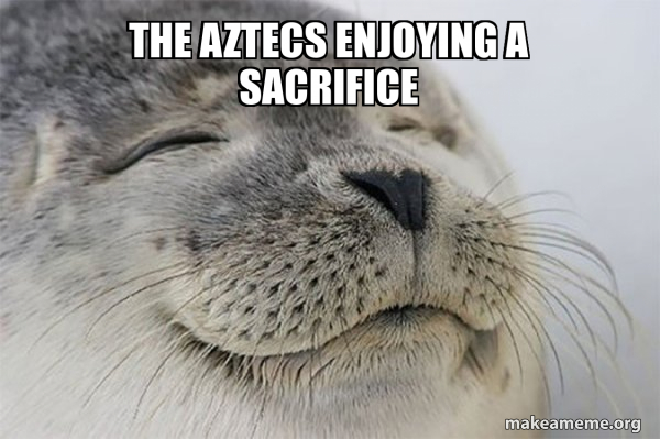 The Aztecs Enjoying a Sacrifice - Satisfied Seal Meme Generator