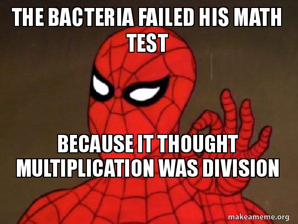 The bacteria failed his math test because it thought multiplication was ...