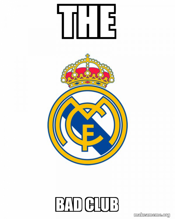 the bad club - Real Madrid Meme Generator