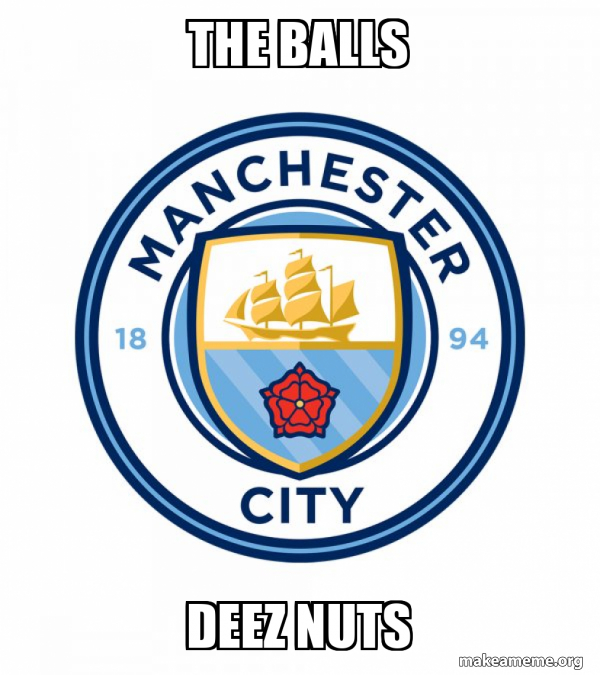 The balls Deez nuts - Manchester City Meme Generator