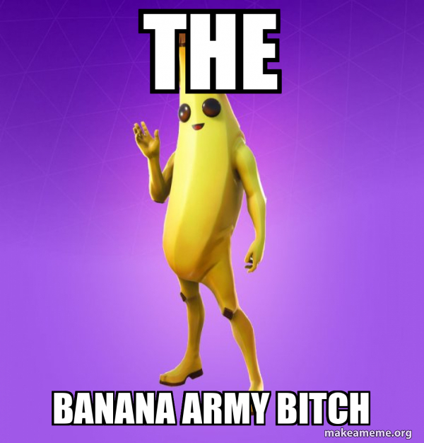 The BANANA ARMY BITCH - Peely Meme Generator