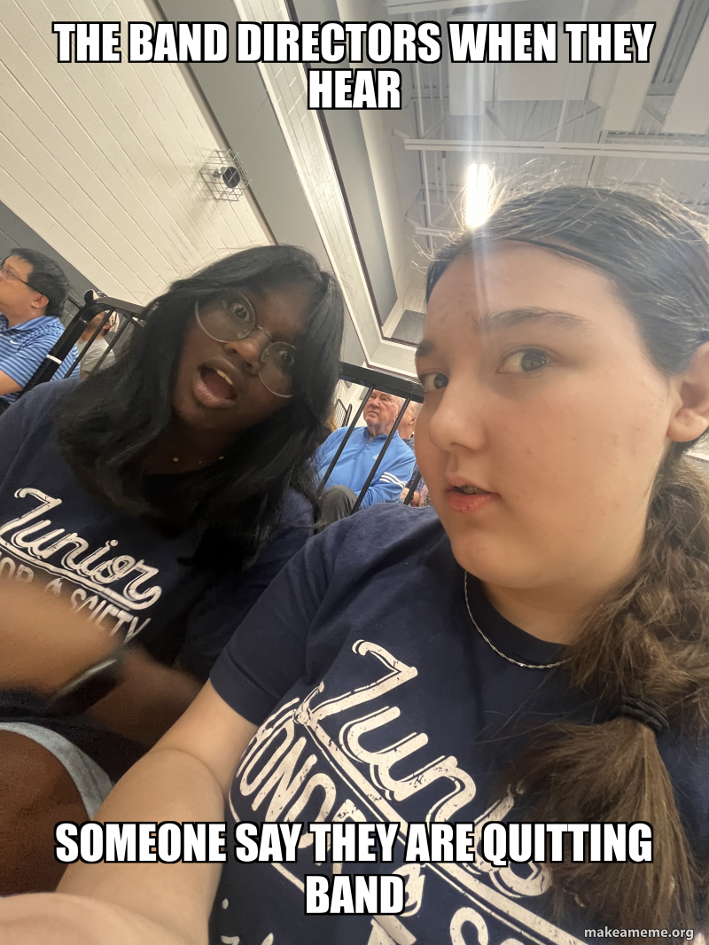 The band directors when they hear someone say they are quitting band ...