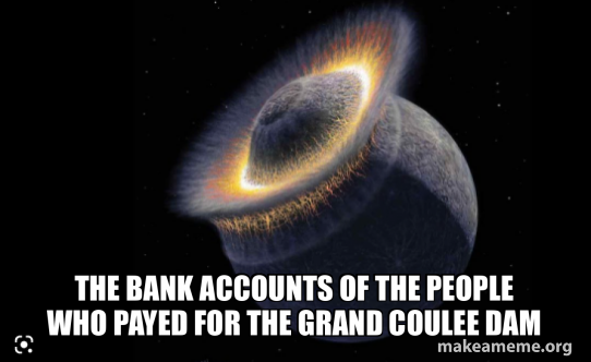 the bank accounts of the people who payed for the grand coulee dam Meme ...