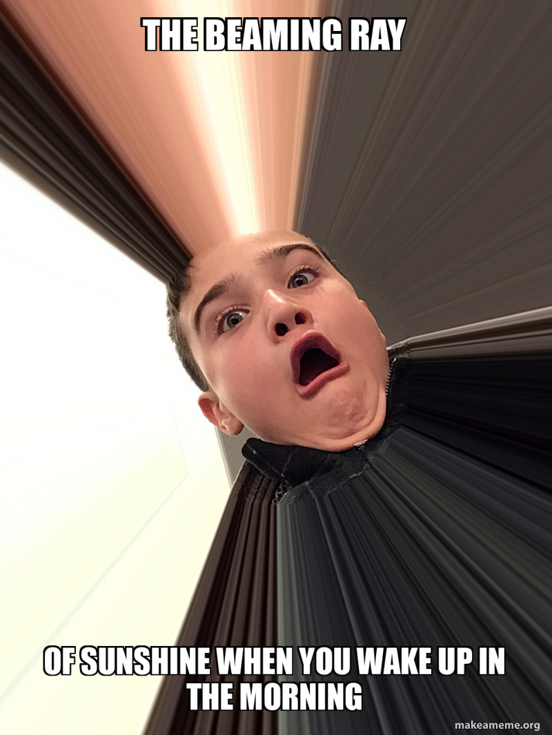 The beaming Ray Of sunshine when you wake up in the morning Meme Generator