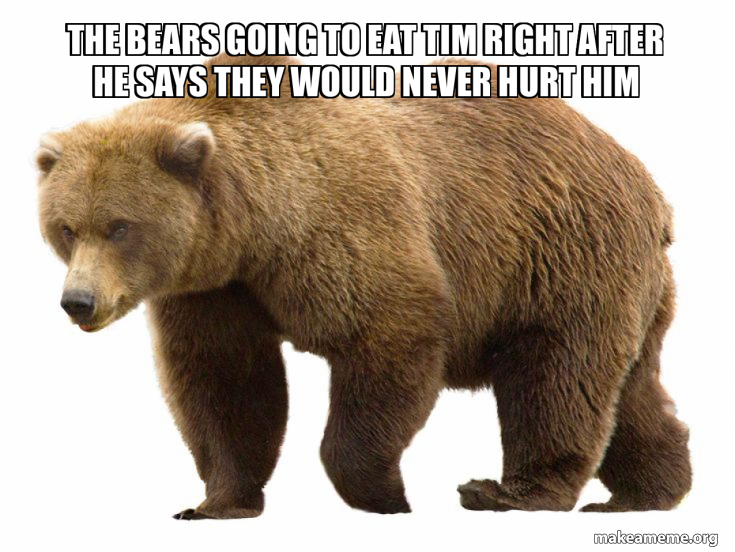 the bears going to eat tim right after he says they would never hurt ...