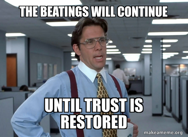 The beatings will continue Until trust is restored - That Would Be ...