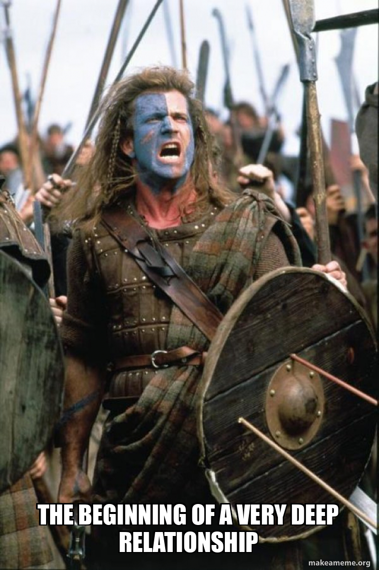The beginning of a very deep relationship - William Wallace Meme Generator