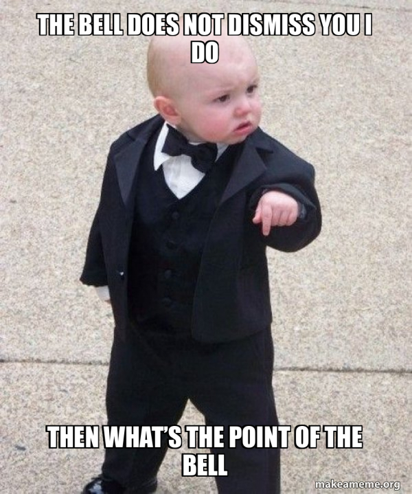 The bell does not dismiss you I do Then what’s the point of the bell ...