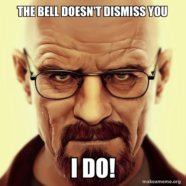 The Bell Doesn't Dismiss You I DO! - Walter White Breaking Bad Meme ...