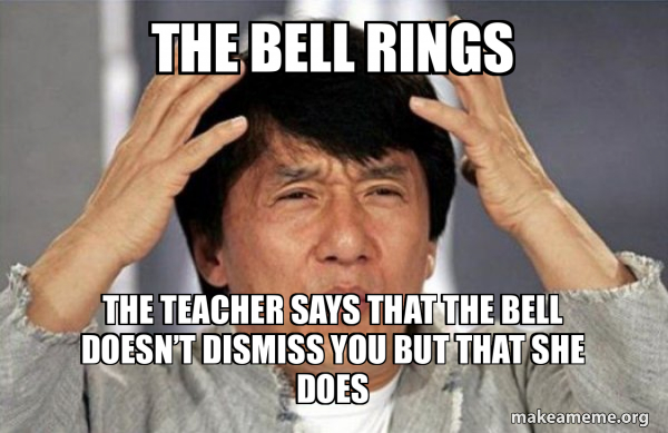 The bell rings The teacher says that the bell doesn’t dismiss you but ...