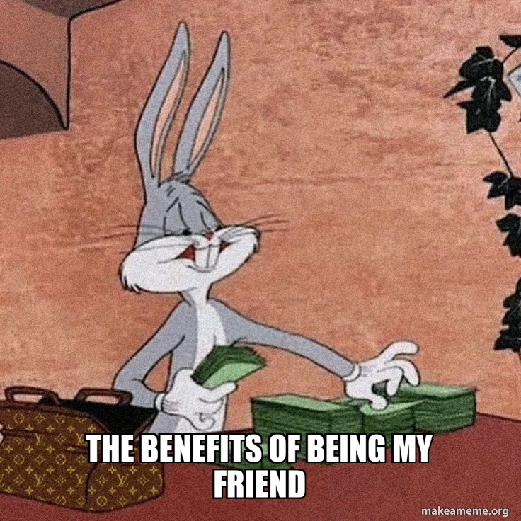 The benefits of being my friend Meme Generator