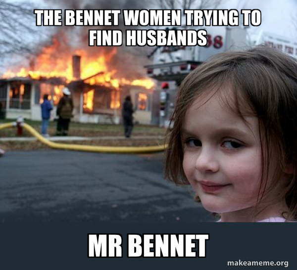 The Bennet women trying to find husbands Mr Bennet - Disaster Girl Meme ...