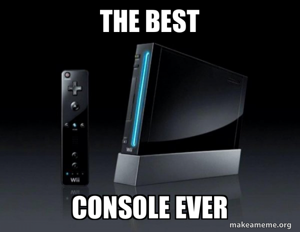 The best Console ever - Wii Meme Generator