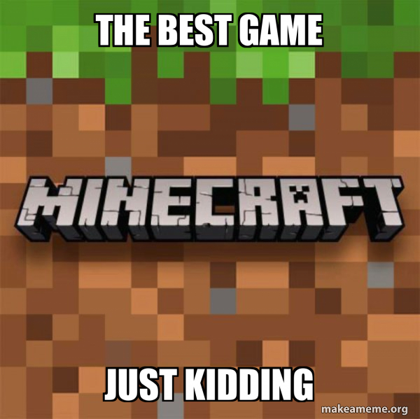 The best game Just kidding - Minecraft Meme Generator