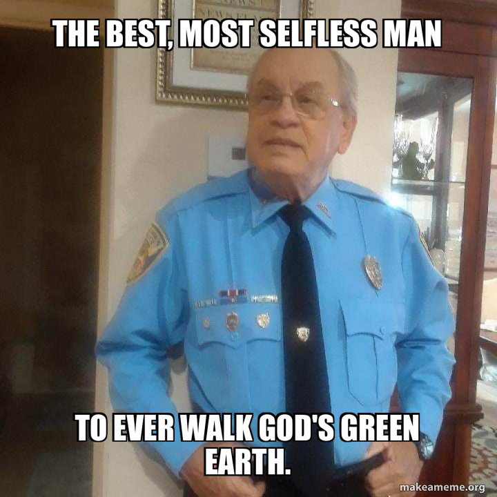 The best, most selfless man to ever walk God's green Earth. Meme Generator