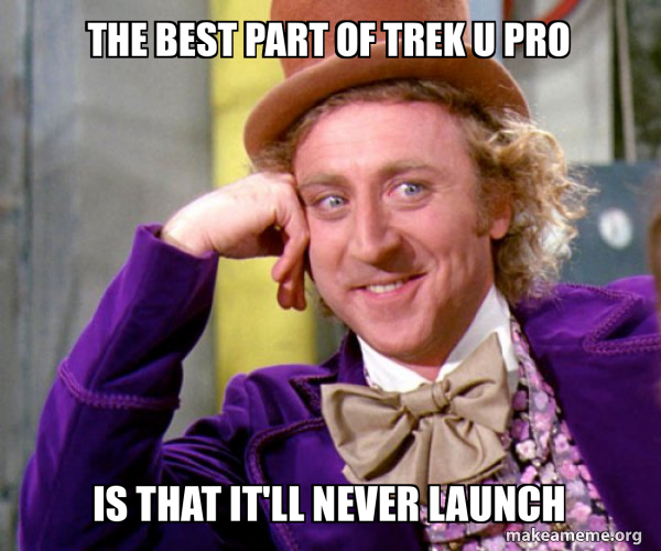 The best part of Trek U pro Is that it'll Never launch - Willy Wonka ...